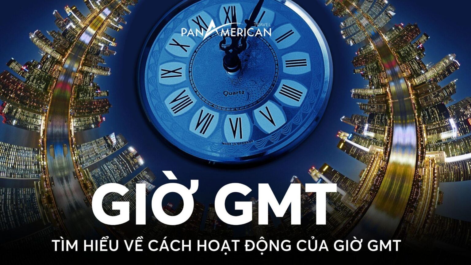 Giờ GMT là gì? Tìm hiểu thông tin chi tiết về cách đổi giờ GMT - Pan American Travel
